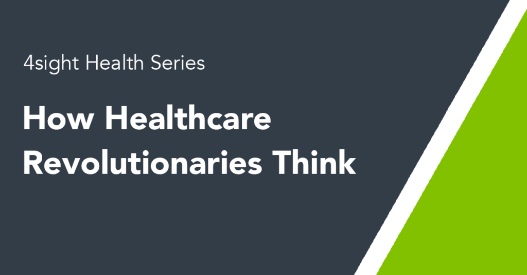 How Healthcare Revolutionaries Think (Monthly Series) - 4sight Health